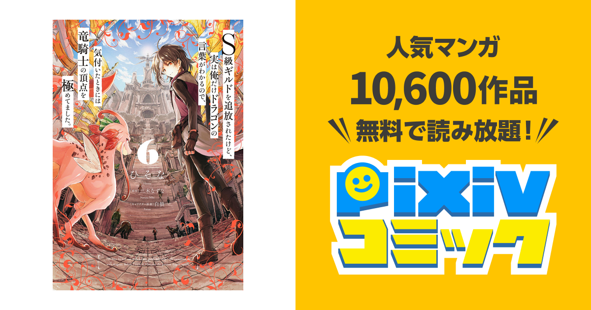 S級ギルドを追放されたけど、実は俺だけドラゴンの言葉がわかるので、気付いたときには竜騎士の頂点を極めてました。 6 - pixivコミックストア