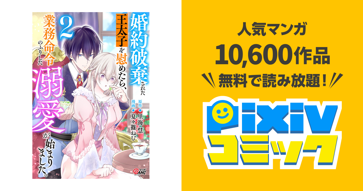 婚約破棄された王太子を慰めたら、業務命令のふりした溺愛が始まりました。 （2） - pixivコミックストア